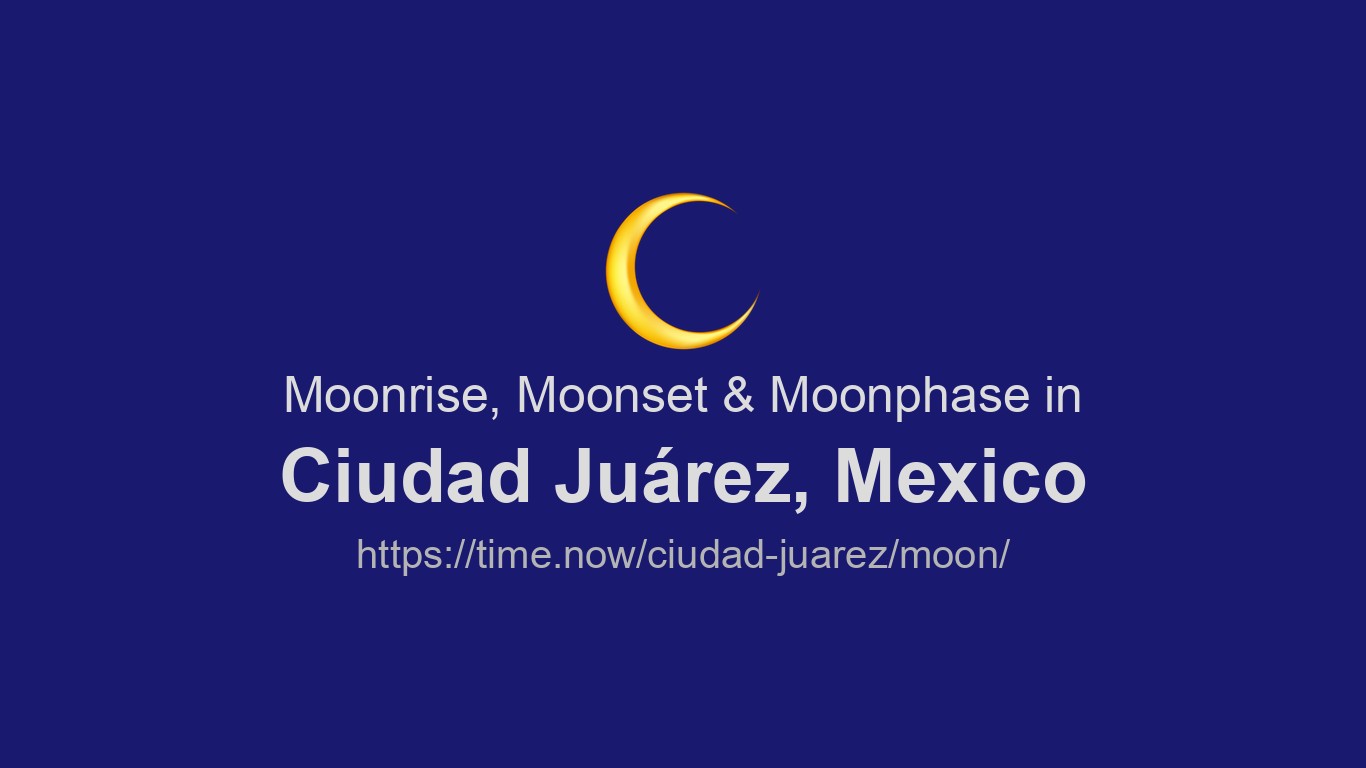 Moonrise, Moonset & Moon Phases in Ciudad Juárez | Time.now