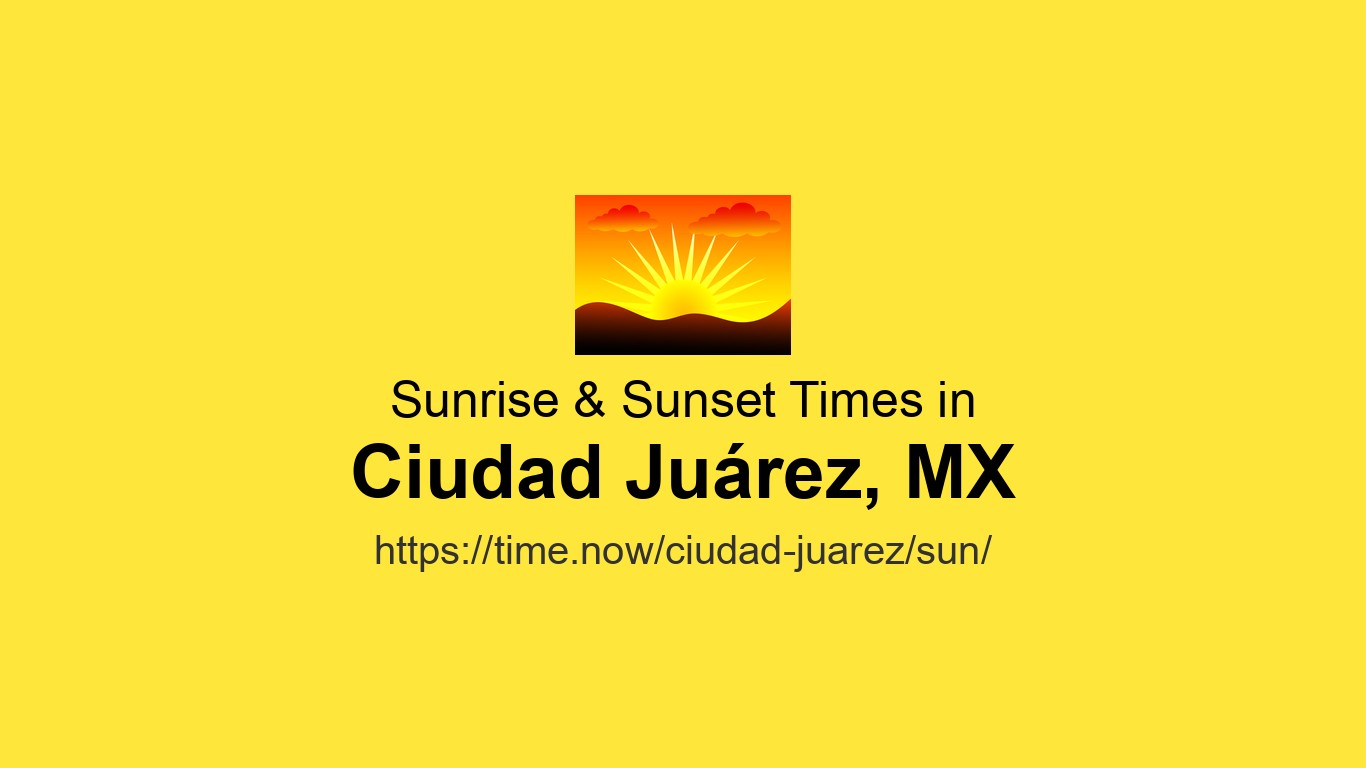 Sunrise & Sunset Times Today for Ciudad Juárez, Mexico | Time.now