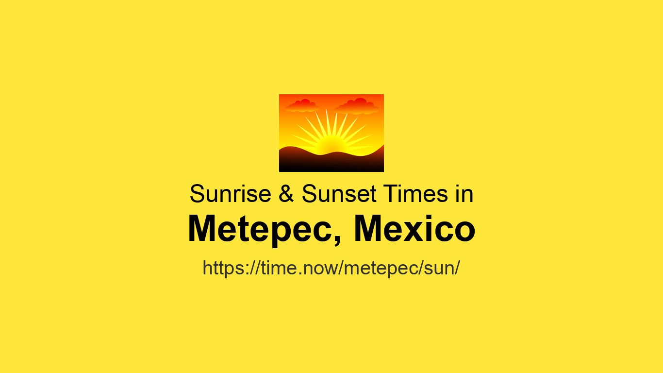 Sunrise & Sunset Times Today for Metepec, Mexico | Time.now