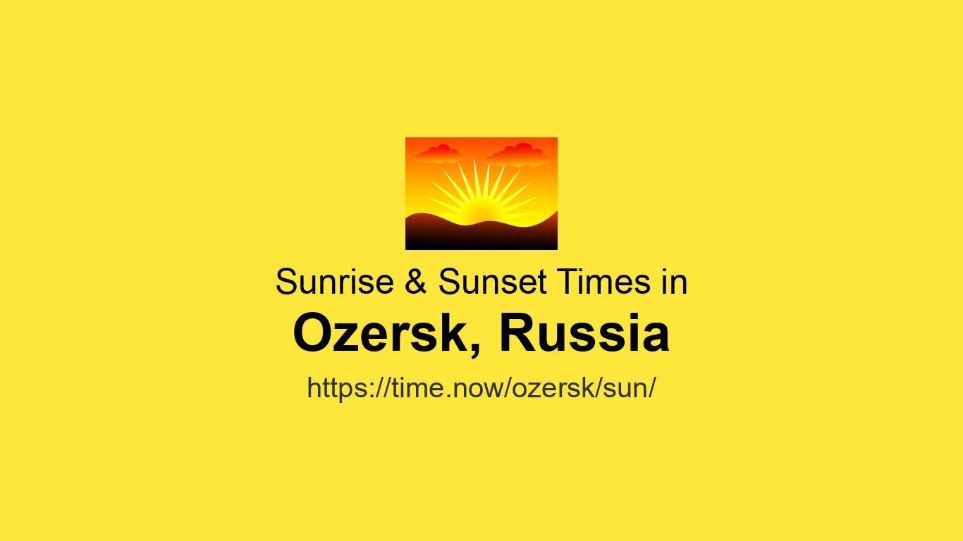 Sunrise & Sunset Times Today for Ozersk, Russia | Time.now
