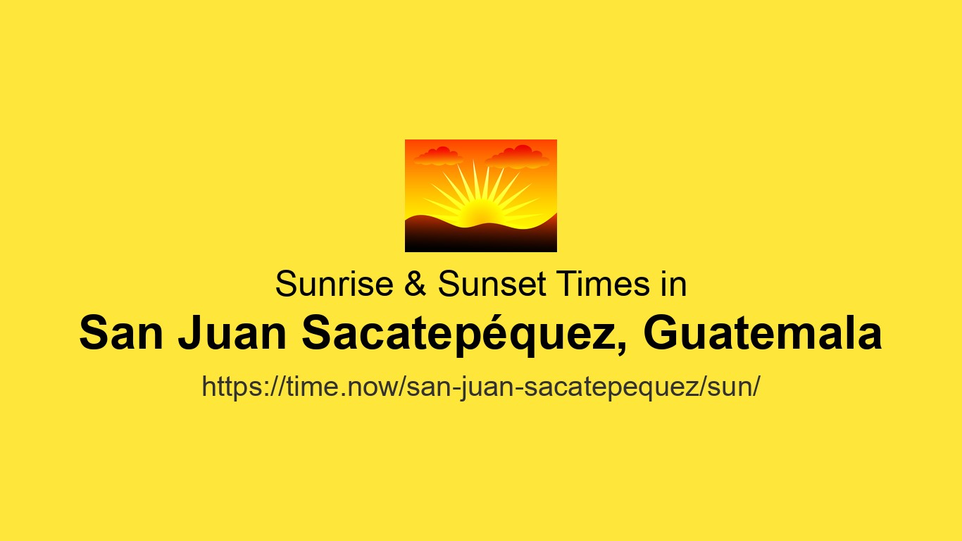 Sunrise & Sunset Times Today for San Juan Sacatepéquez, Guatemala ...