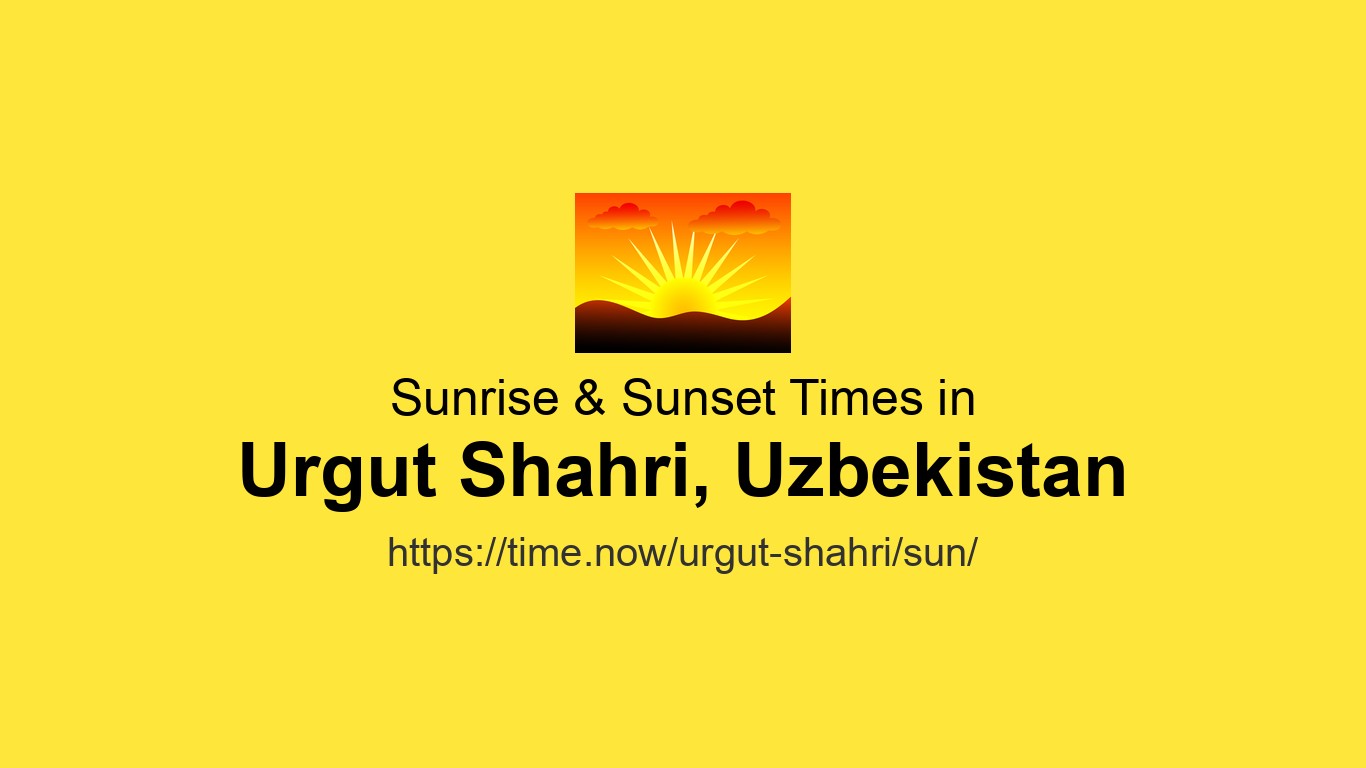 Sunrise & Sunset Times Today for Urgut Shahri, Uzbekistan | Time.now