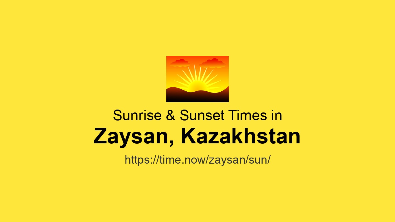 Sunrise & Sunset Times Today for Zaysan, Kazakhstan | Time.now