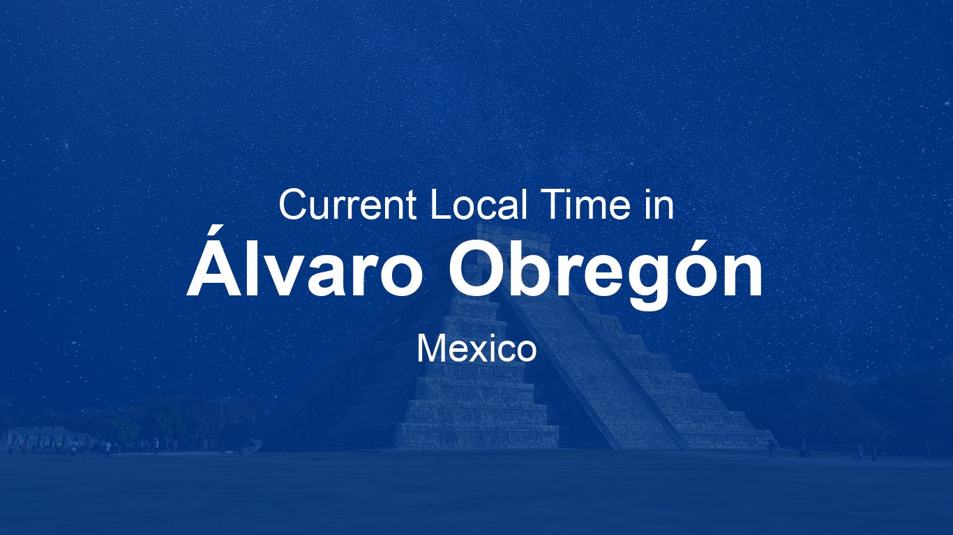 Current Time in Álvaro Obregón, Mexico (CST) | Time.now