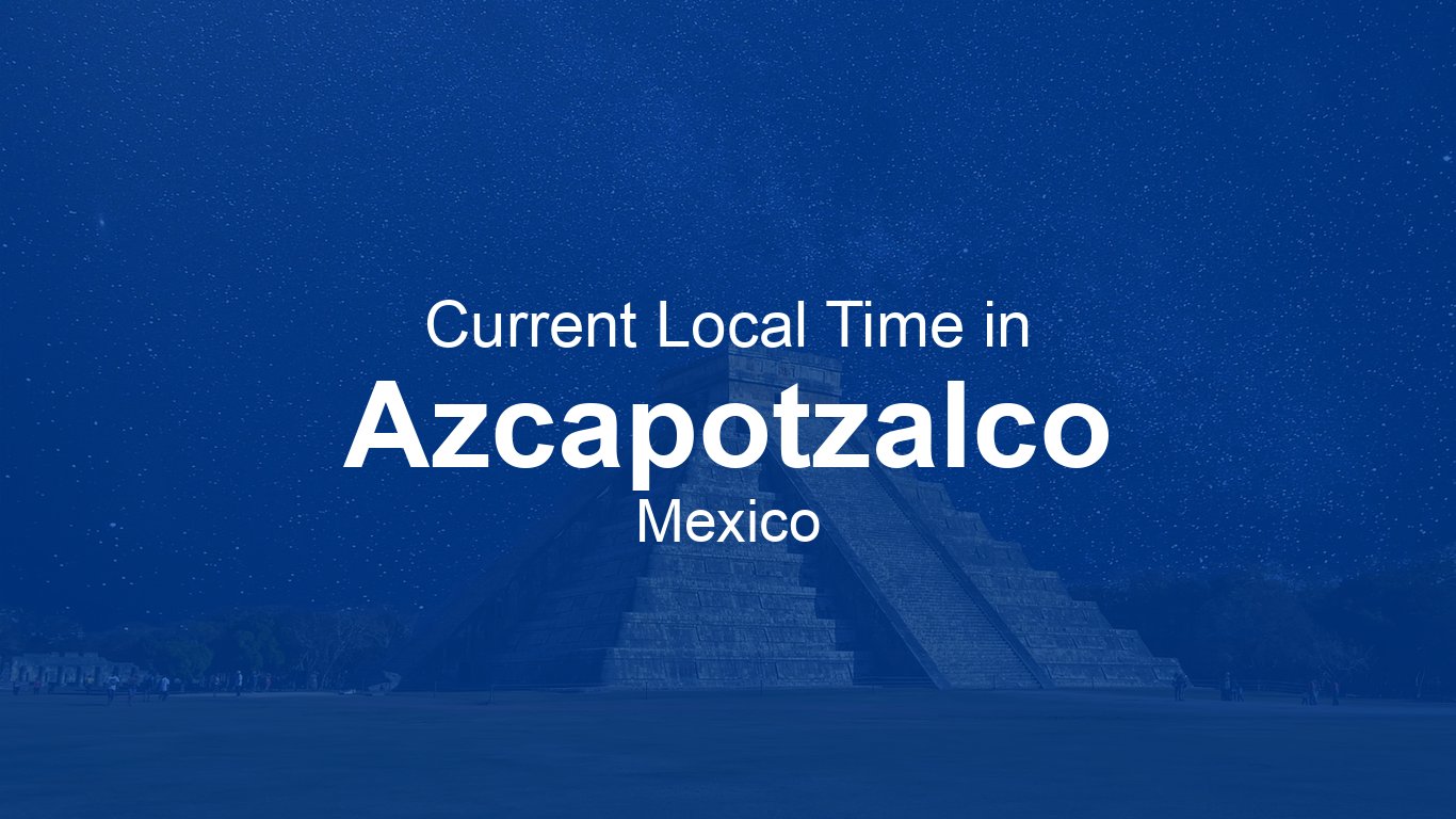 Time Now in Azcapotzalco, Mexico | Time.now
