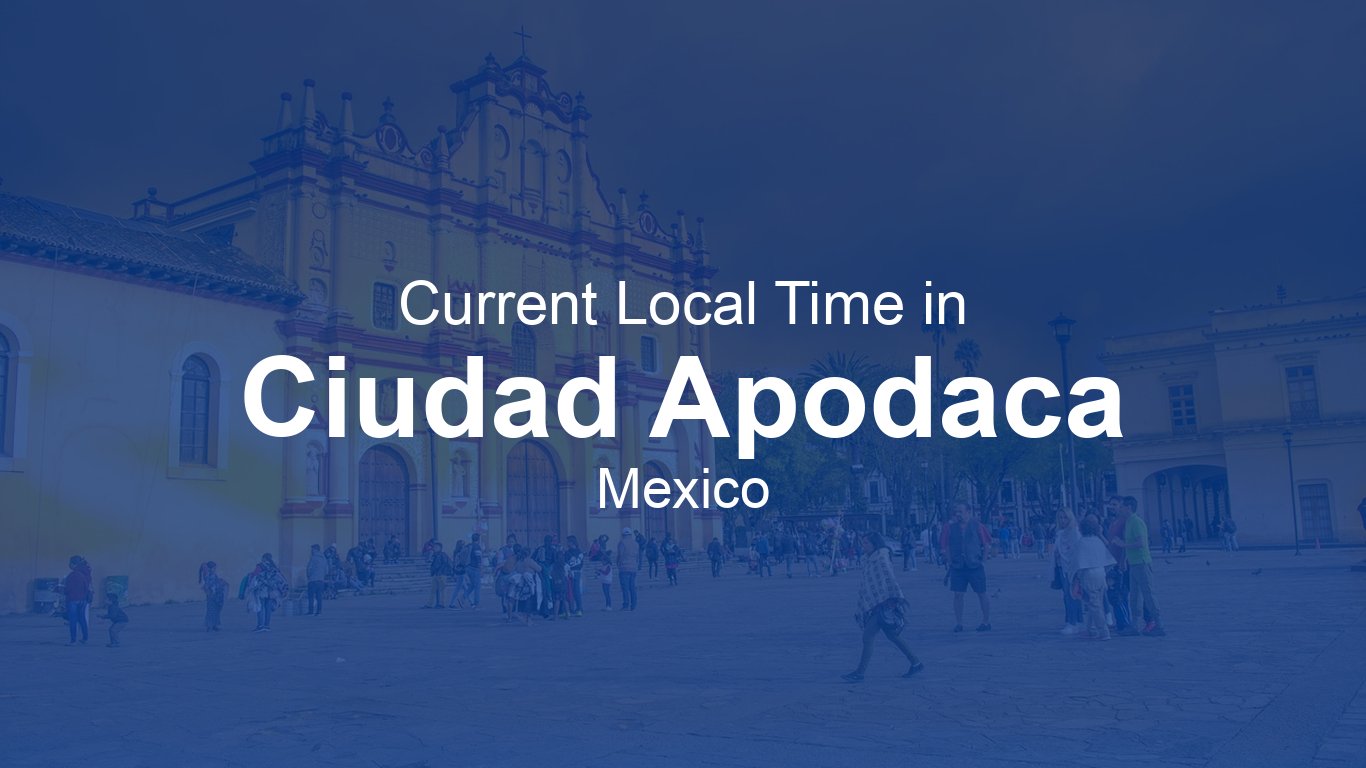 Time Now in Ciudad Apodaca, Mexico | Time.now
