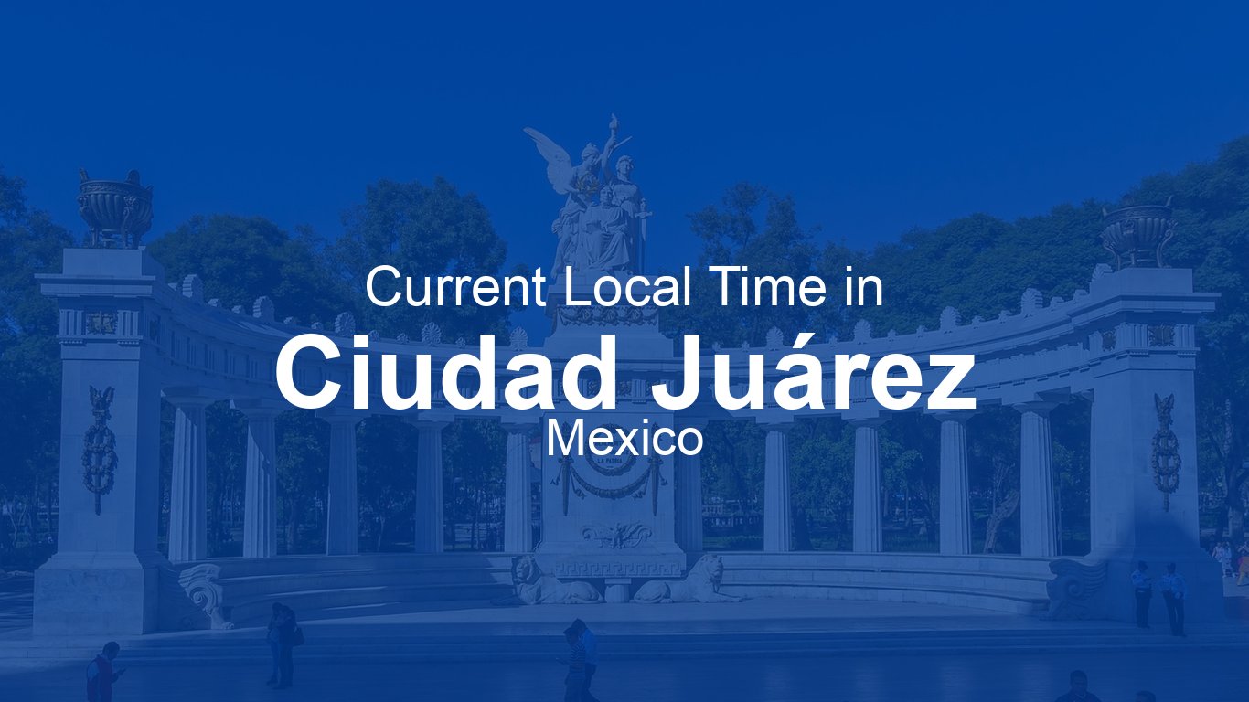 Time Now in Ciudad Juárez, Mexico | Time.now