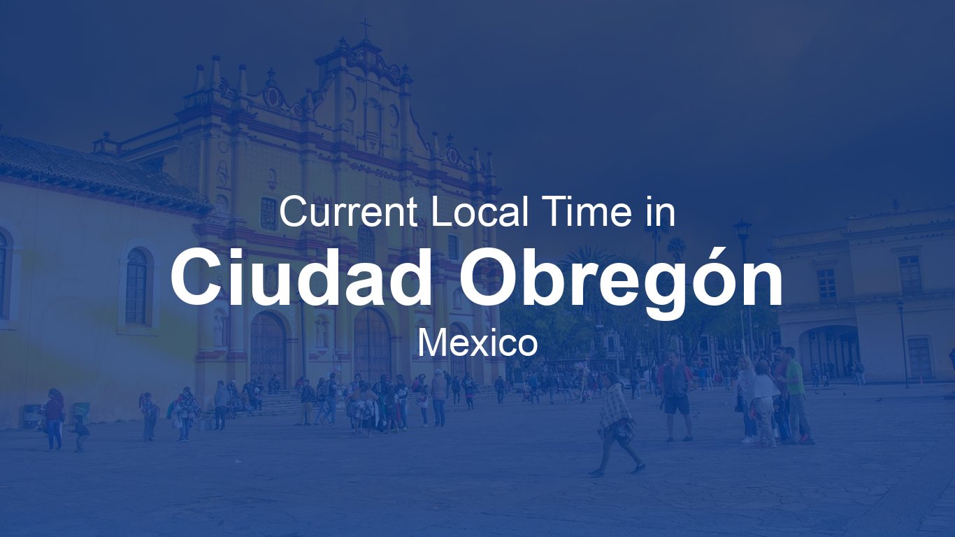 Time Now in Ciudad Obregón, Mexico | Time.now
