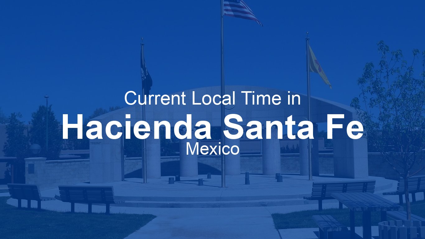 Current Time in Hacienda Santa Fe, Mexico | Time.now