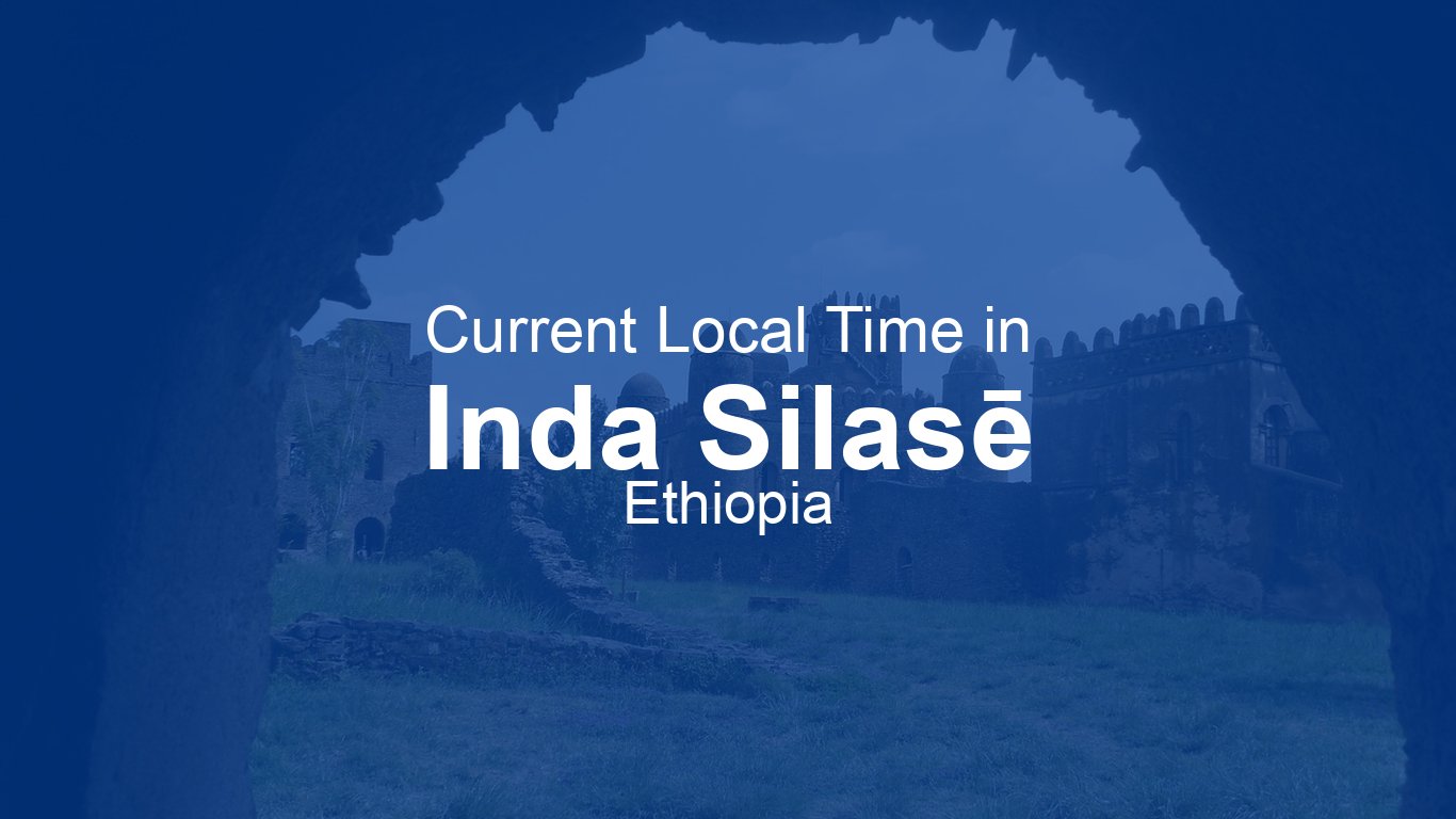 Current Time in Inda Silasē, Ethiopia | Time.now