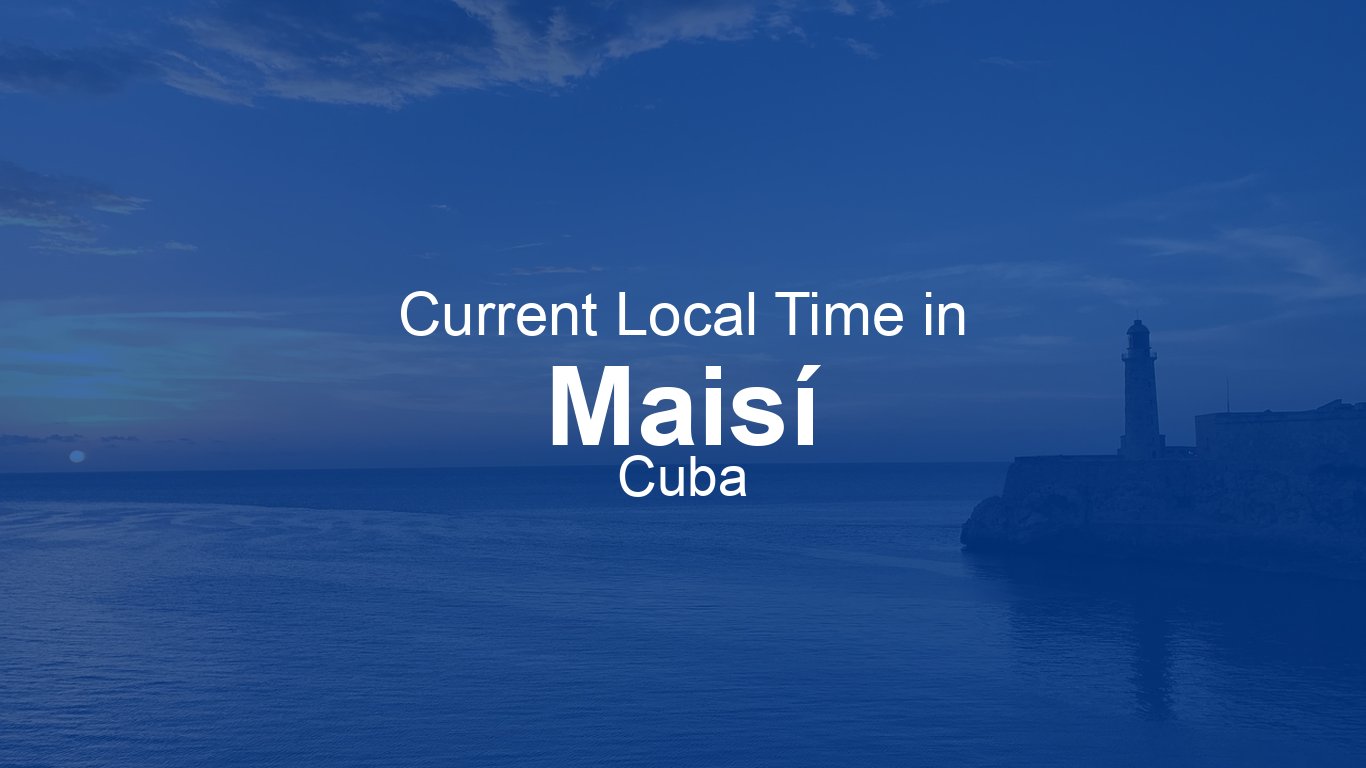 Current Time in Maisí, Cuba | Time.now