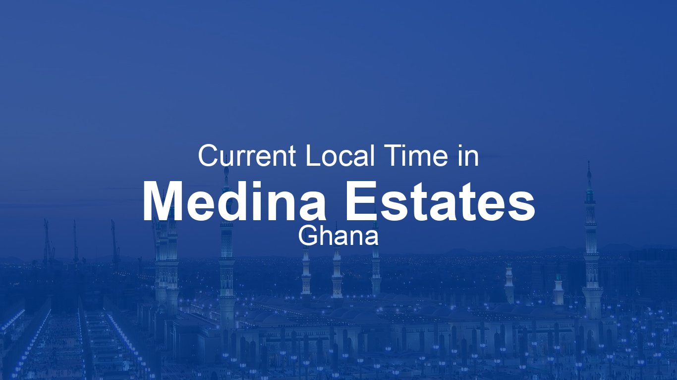 Current Time in Medina Estates, Ghana | Time.now