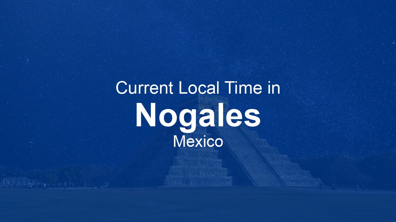 Time Now in Nogales, Mexico | Time.now