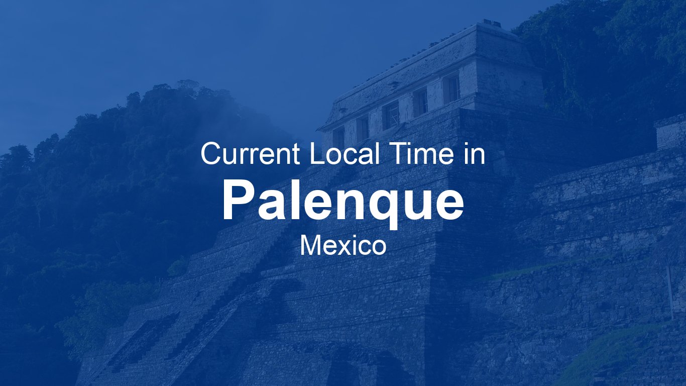Current Time in Palenque, Mexico | Time.now