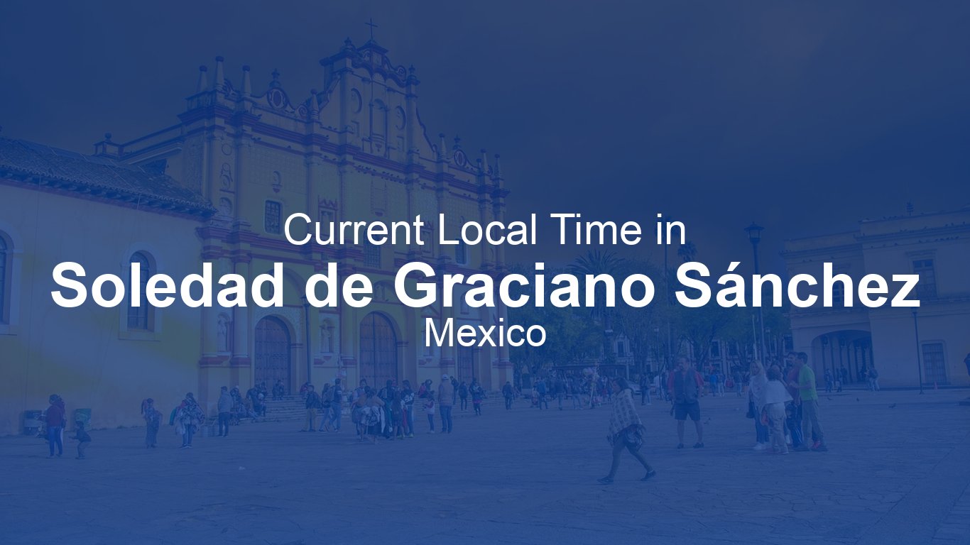 Current Time in Soledad de Graciano Sánchez, Mexico | Time.now