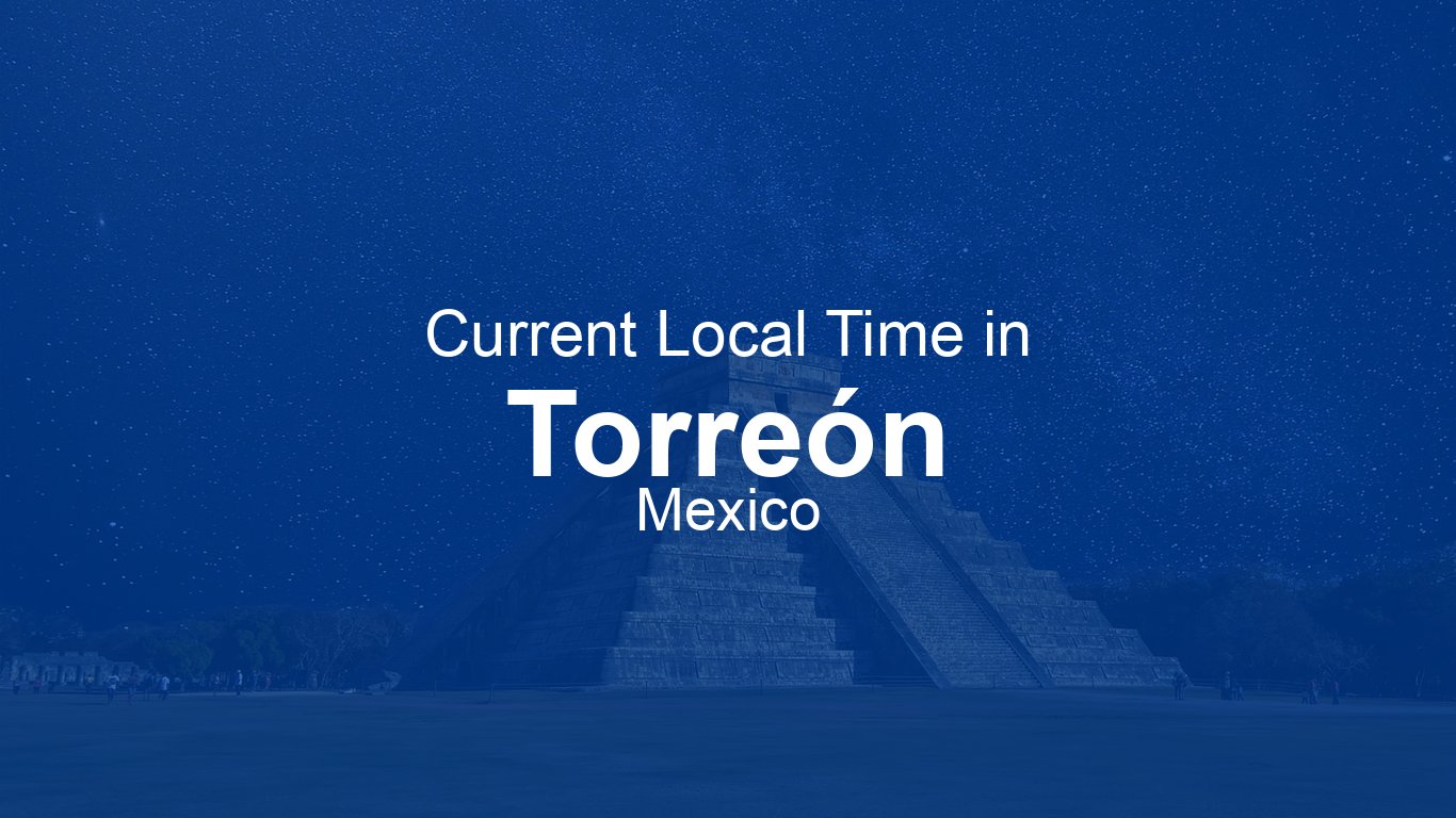 Time Now in Torreón, Mexico | Time.now