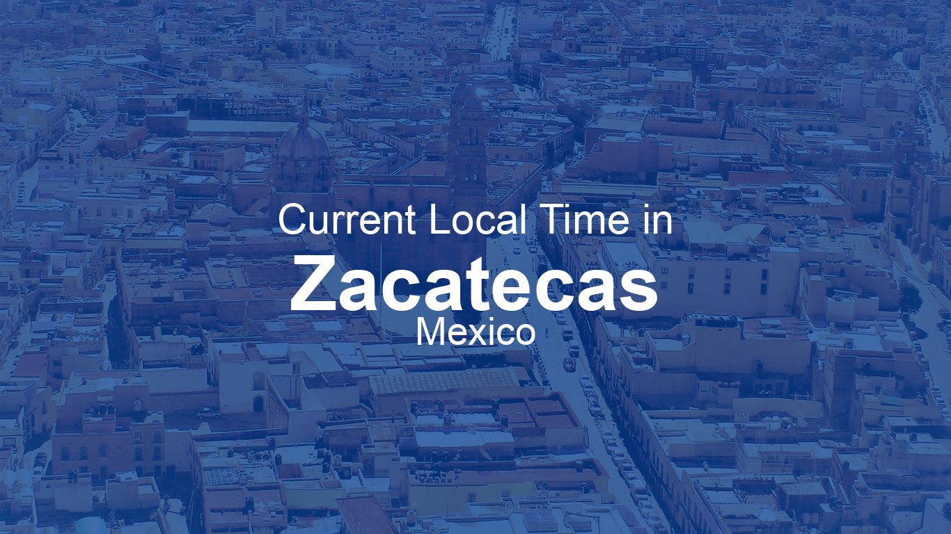 Current Time in Zacatecas, Mexico (CST) | Time.now