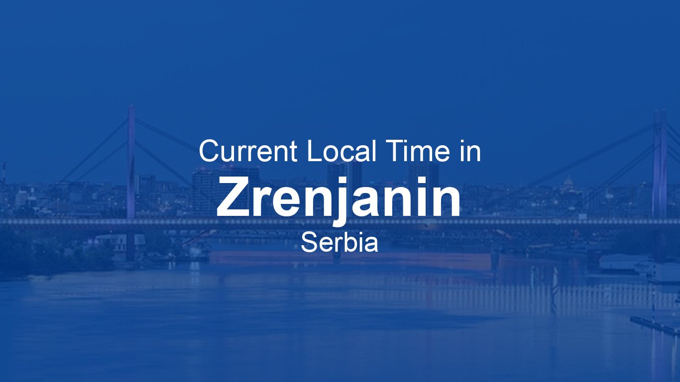 Current Time in Zrenjanin, Serbia | Time.now