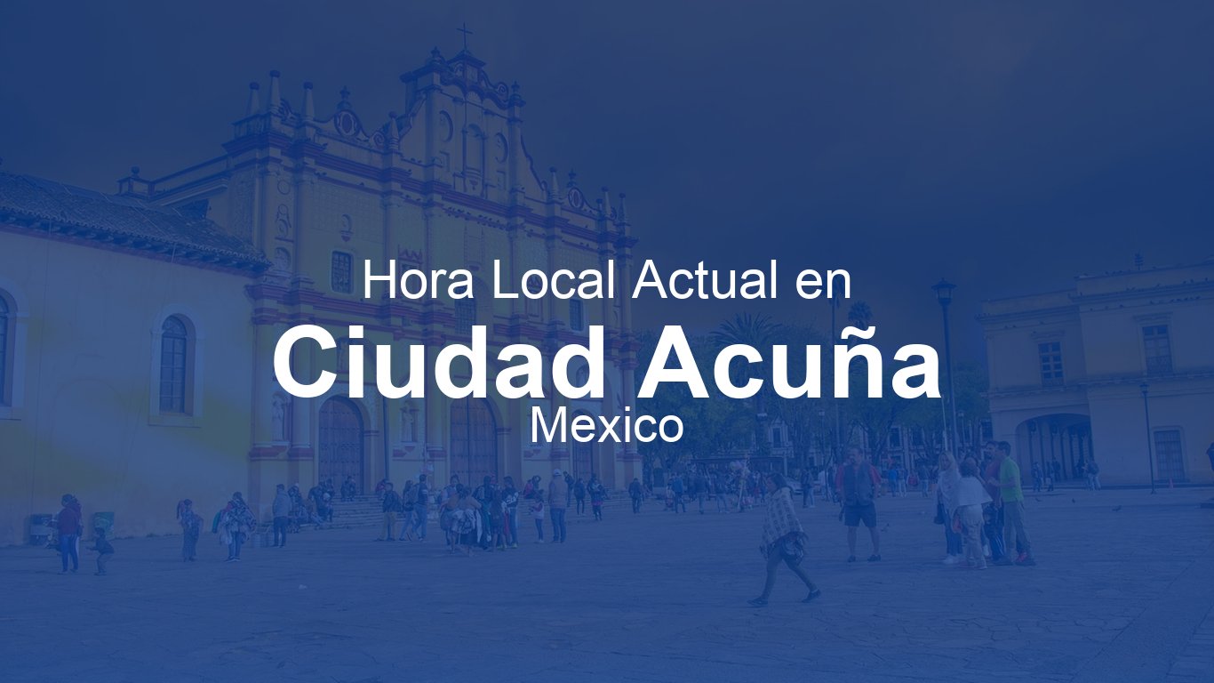 Hora actual en Ciudad Acuña, México | Time.now