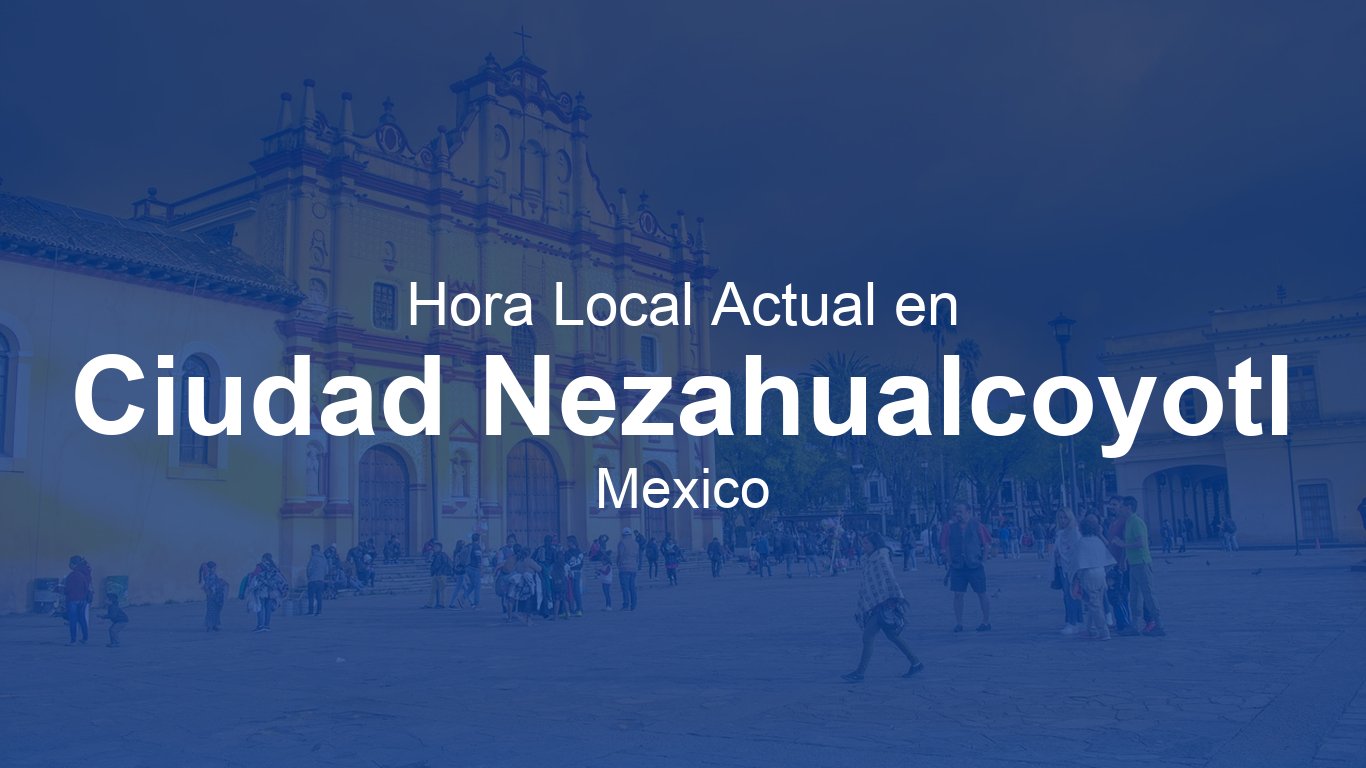 Hora actual en Ciudad Nezahualcóyotl, México | Time.now