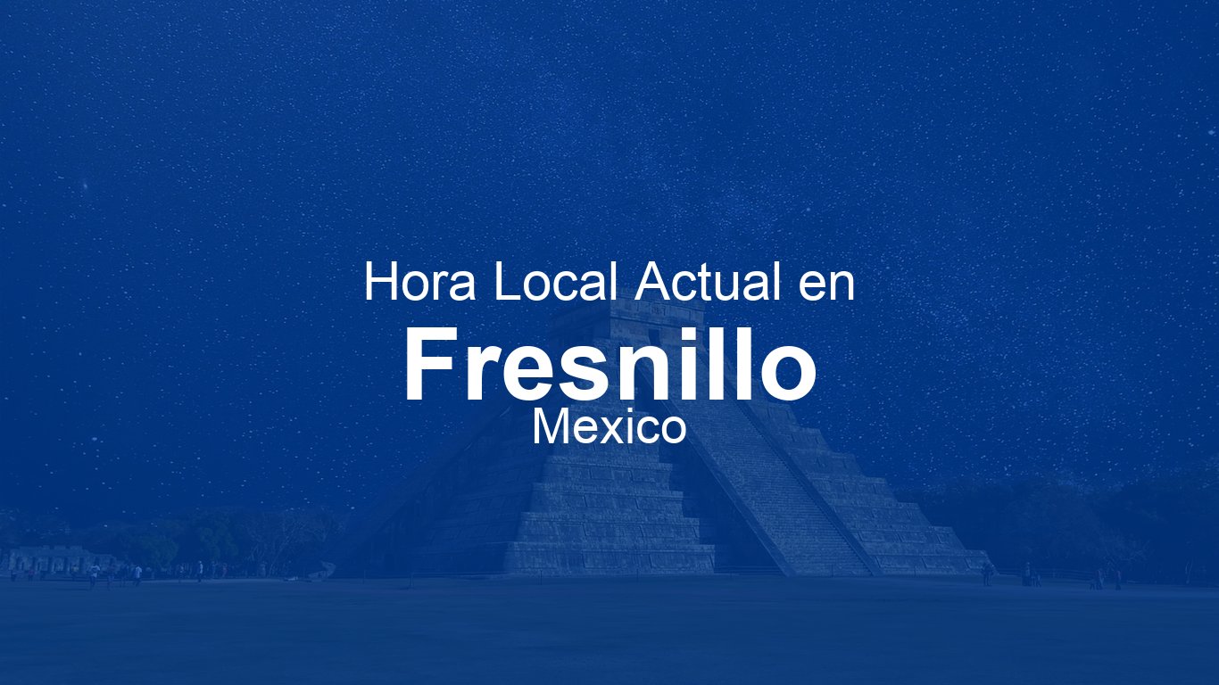 Hora actual en Fresnillo, México | Time.now