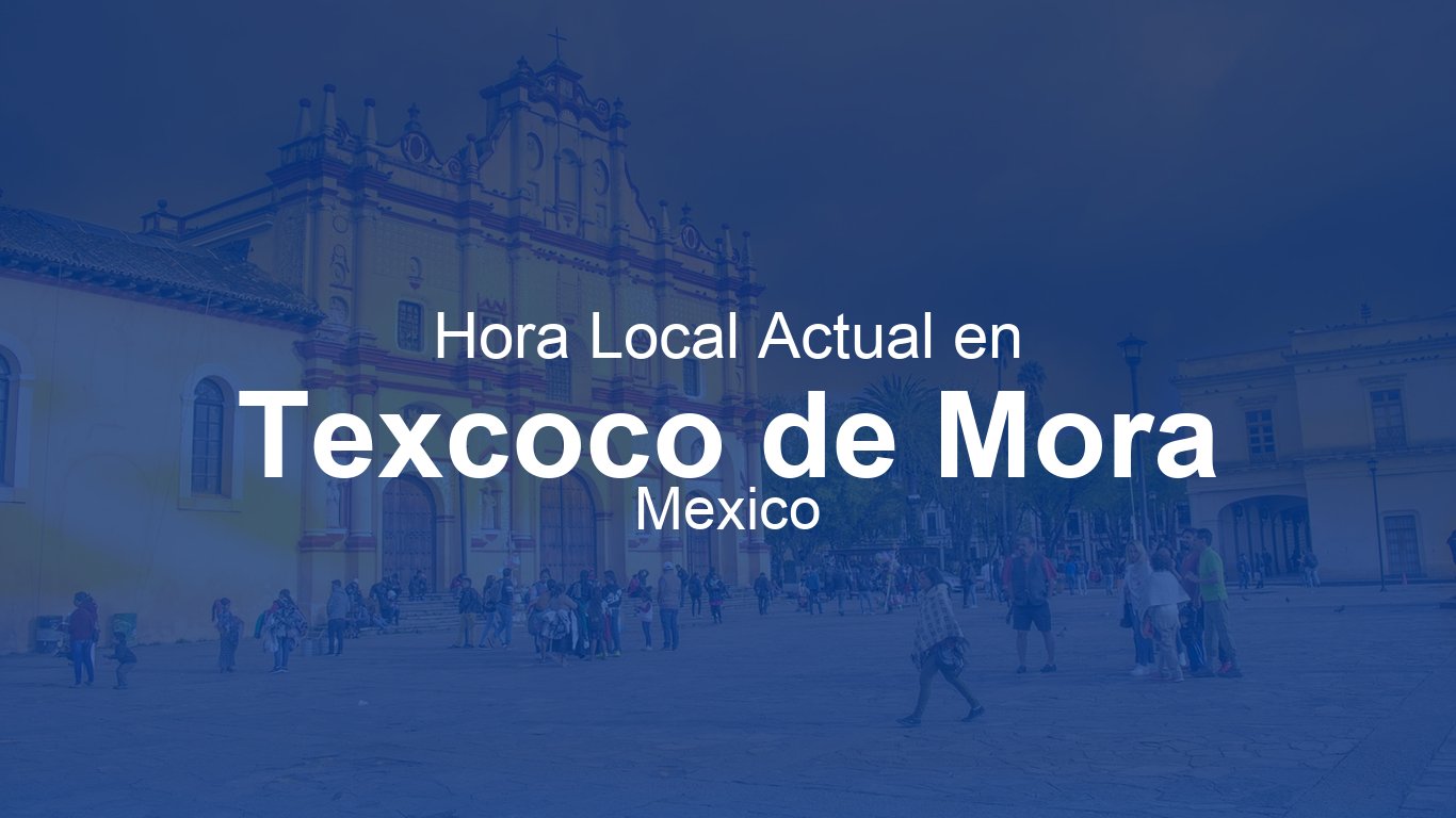Hora actual en Texcoco de Mora, México | Time.now