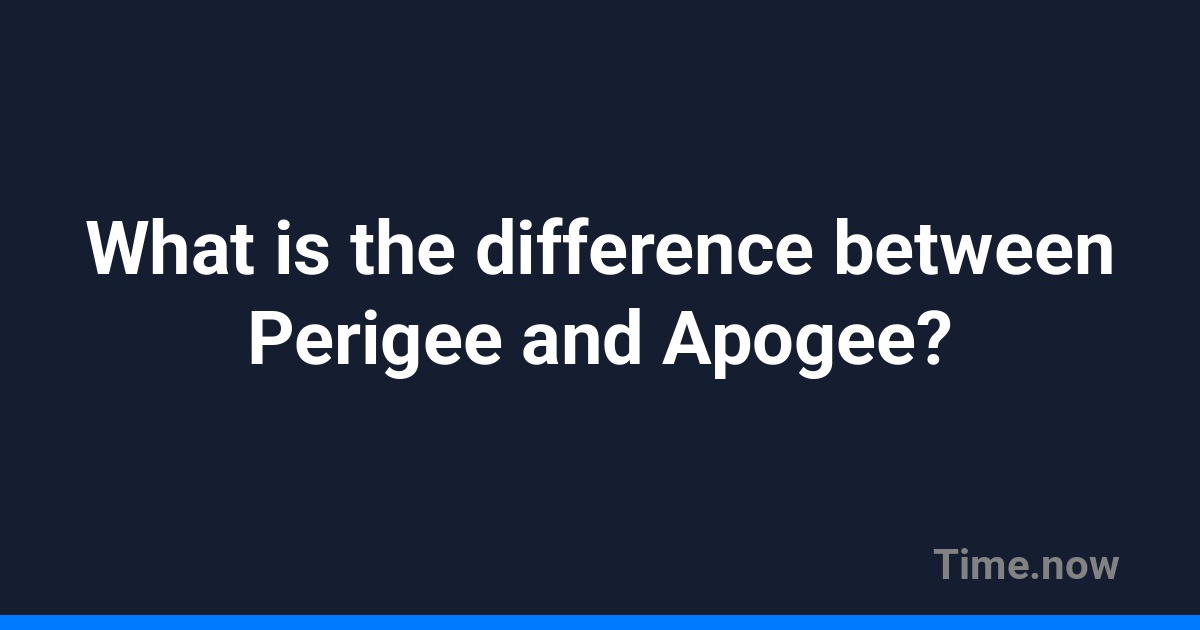 What is the difference between Perigee and Apogee? | FAQ | Time.now