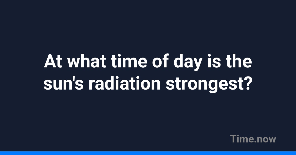 At what time of day is the sun's radiation strongest? | FAQ | Time.now