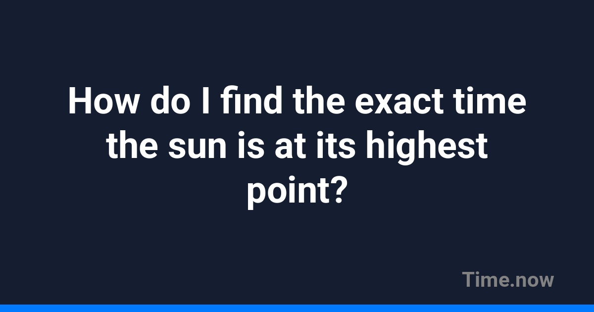 How do I find the exact time the sun is at its highest point? | FAQ ...