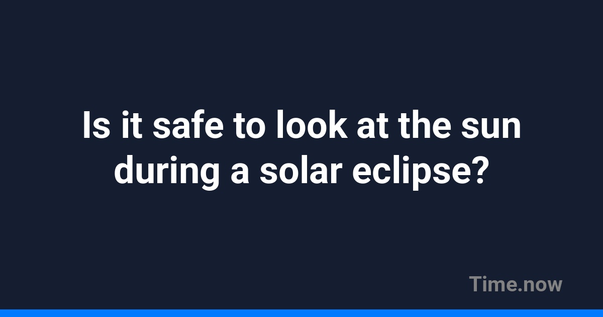 Is it safe to look at the sun during a solar eclipse? | FAQ | Time.now