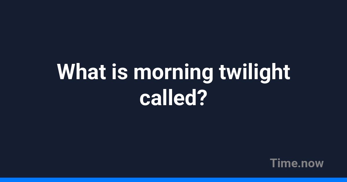 What is morning twilight called? | FAQ | Time.now