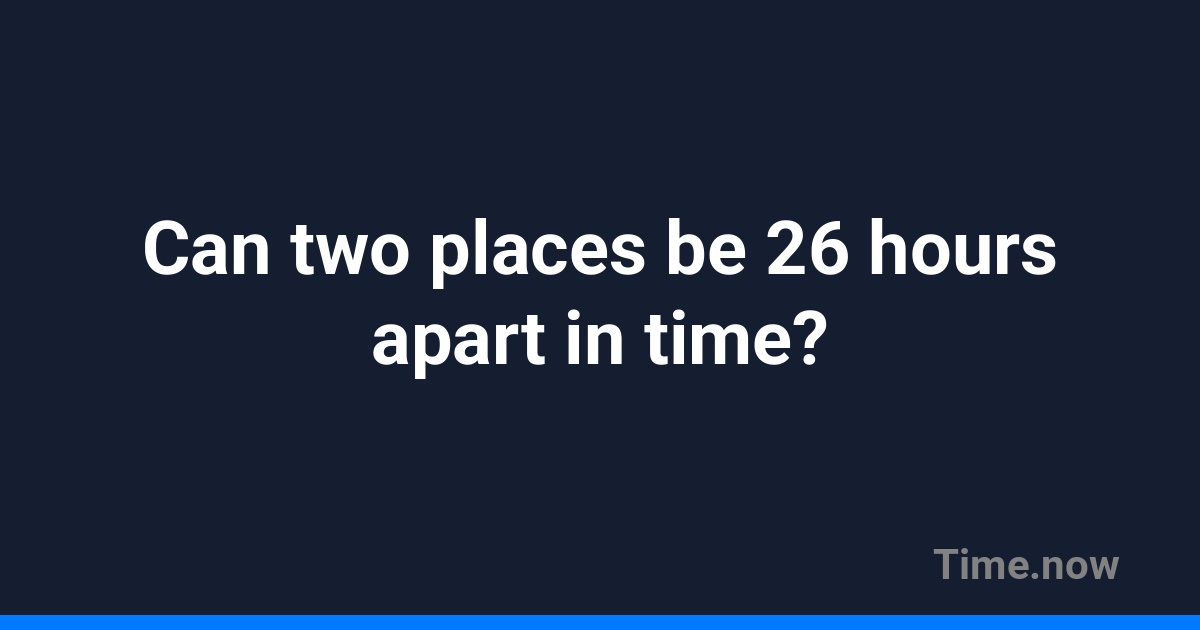 Can two places be 26 hours apart in time? | FAQ | Time.now