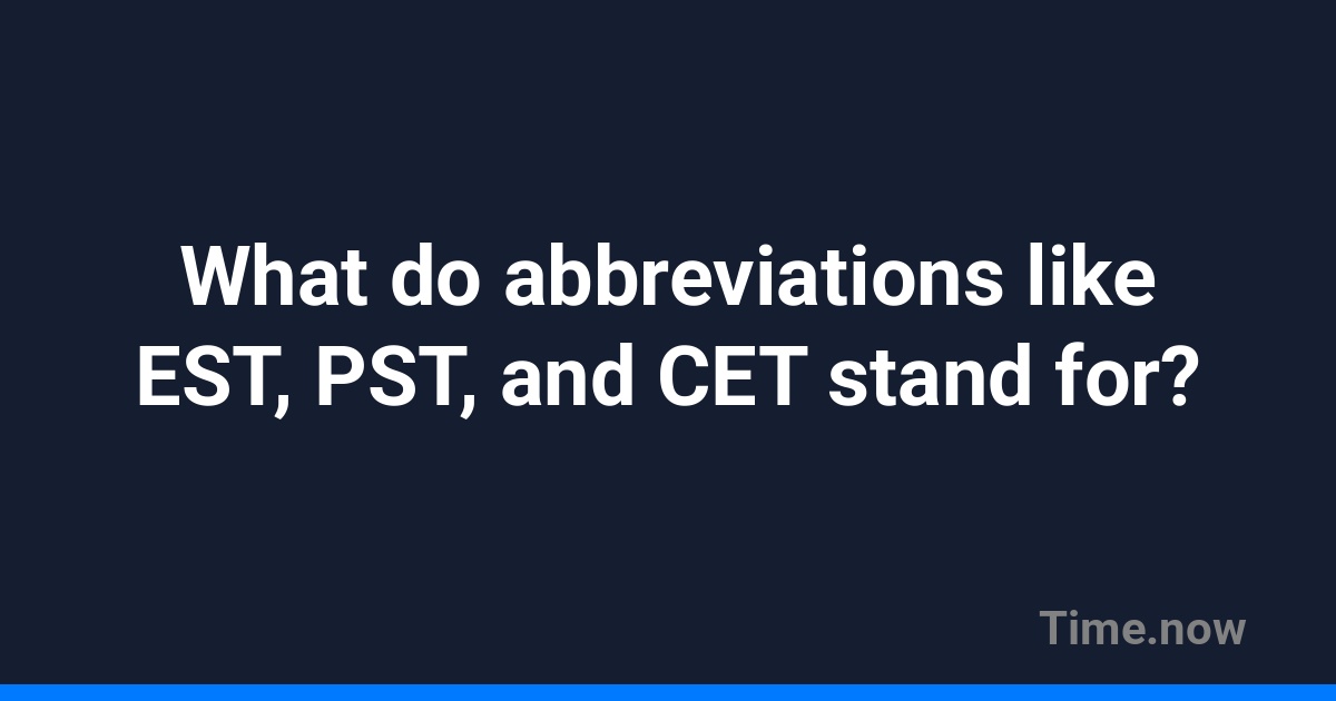 What do abbreviations like EST, PST, and CET stand for? | FAQ | Time.now