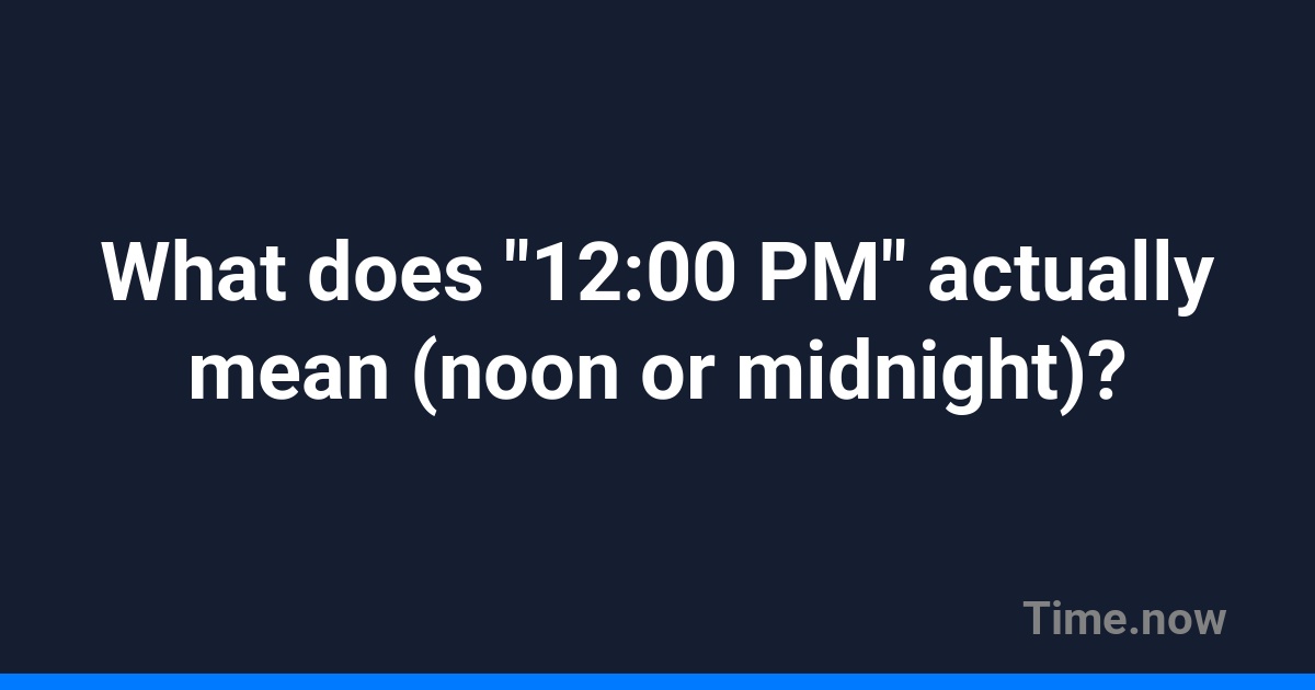 What does "12:00 PM" actually mean (noon or midnight)? | FAQ | Time.now