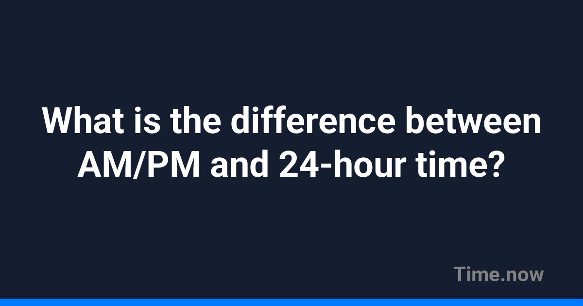 What is the difference between AM/PM and 24-hour time? | FAQ | Time.now