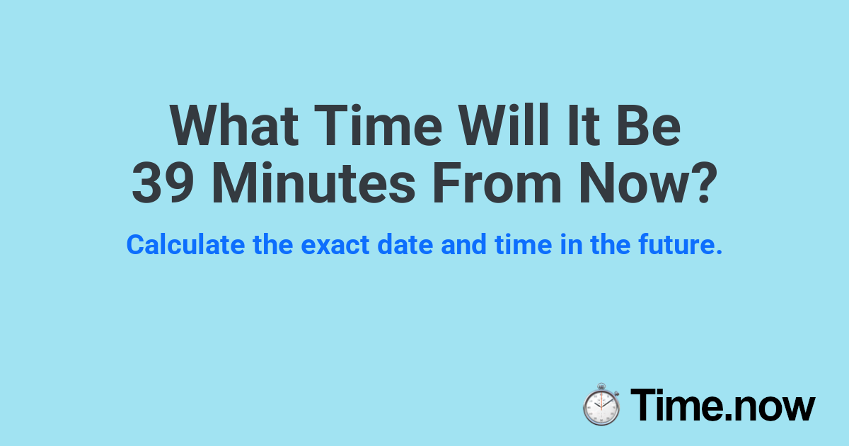 What Time Will It Be 39 Minutes From Now? | Time.now